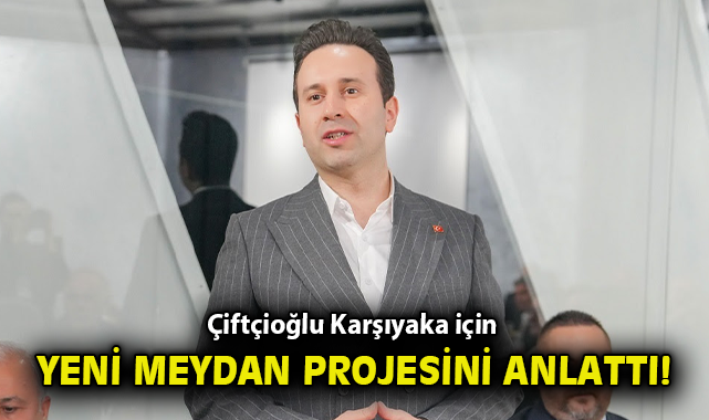 Çiftçioğlu Karşıyaka için yeni meydan projesini anlattı - Siyaset ...